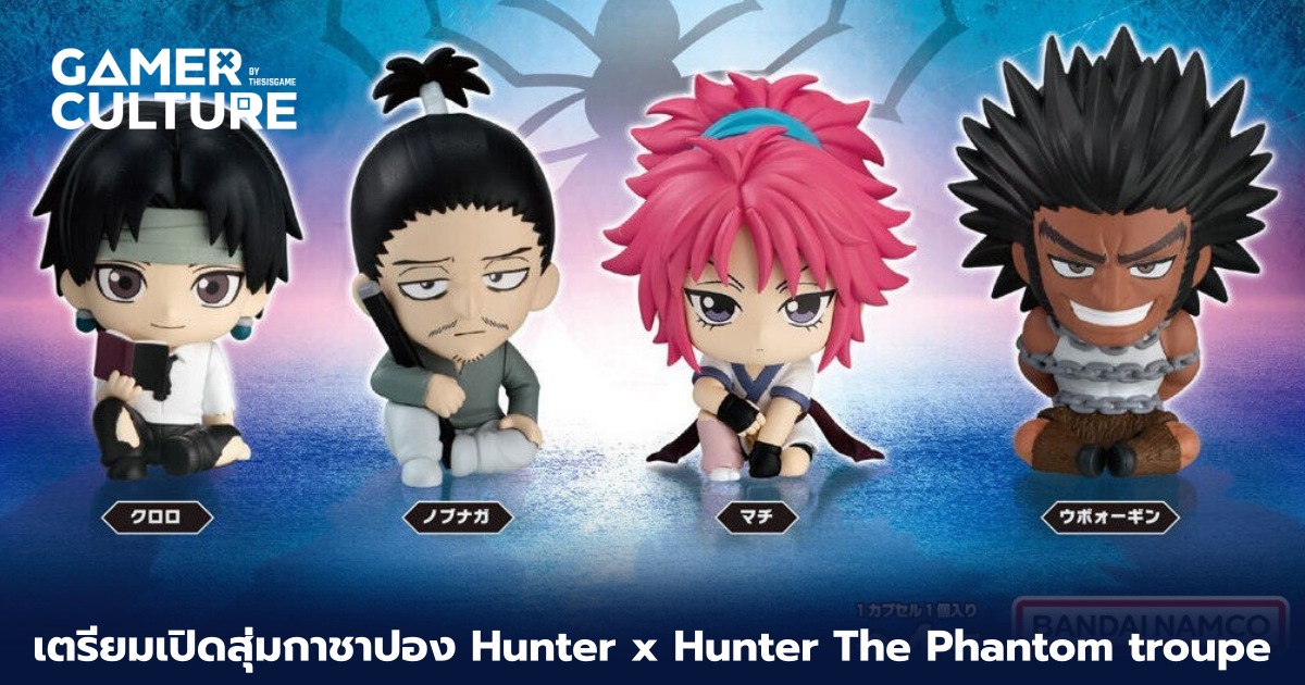 เตรียมเปิดสุ่มกาชาปอง Hunter x Hunter The Phantom troupe - Gamer Culture